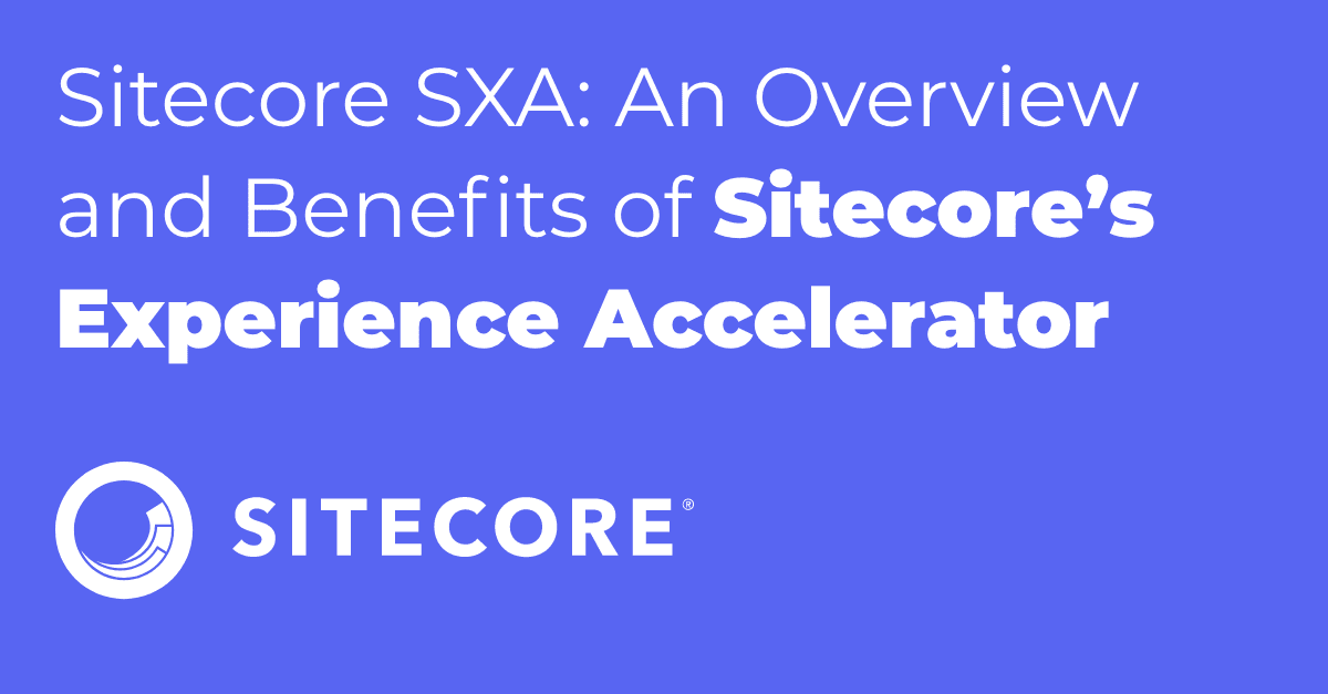 Sitecore SXA: An Overview and Benefits of Sitecore's Experience Accelerator
